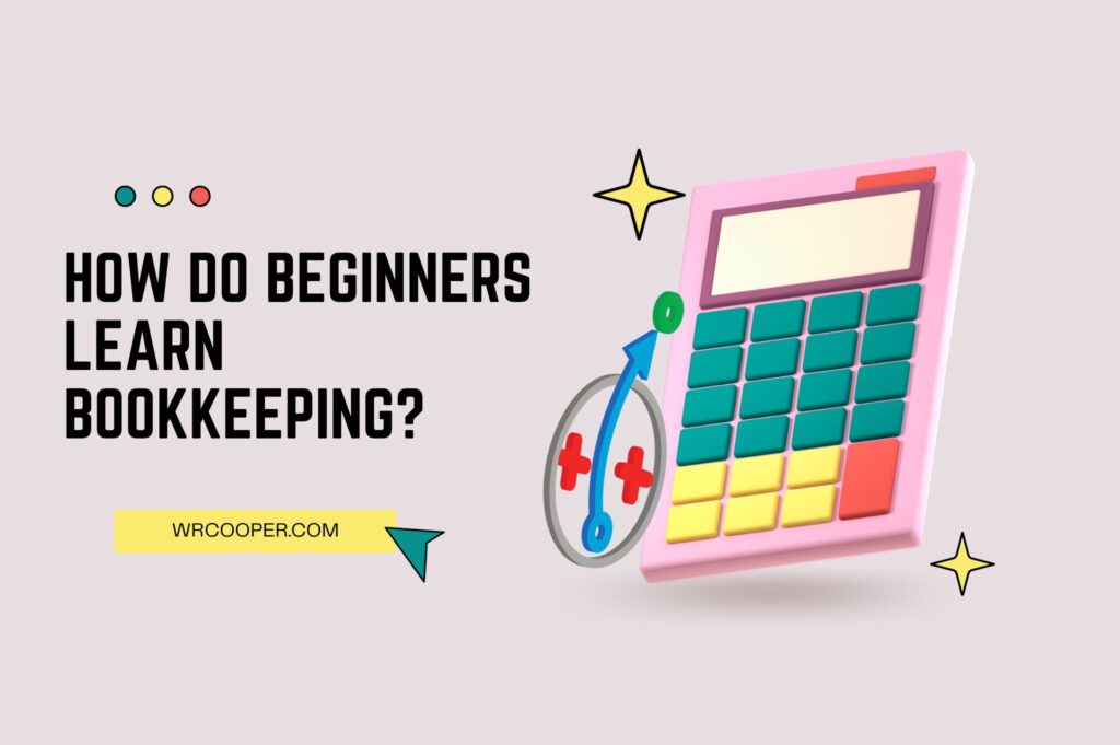 How Do Beginners Learn Bookkeeping?-6 Easy Step-by-Step Guide - WR Cooper How Do Beginners Learn Bookkeeping?-6 Easy Step-by-Step Guide - WR Cooper